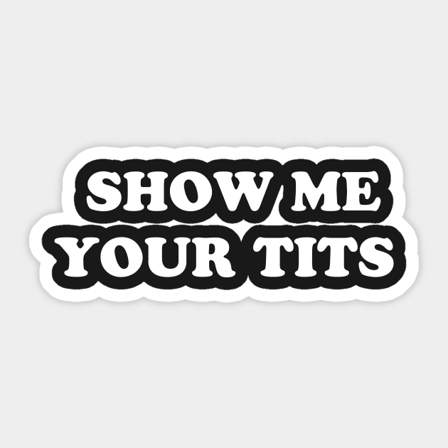 Show Me Your Tits Tits Sticker Teepublic